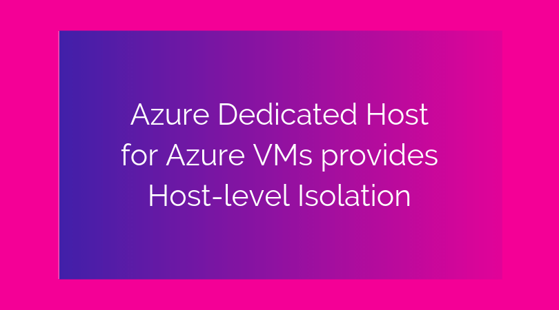 Azure Dedicated Host for Azure VMs provides Host-level Isolation - Adil ...
